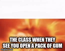 The class when they see you open a pack of gum - Imgflip