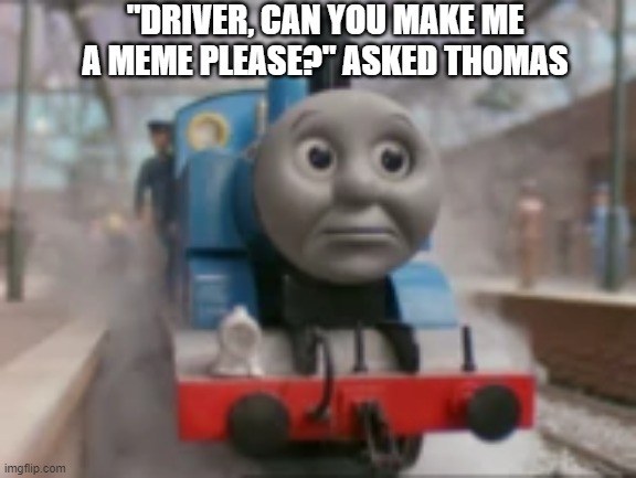 Concerned Thomas asking if he wants to appear in a meme - Imgflip
