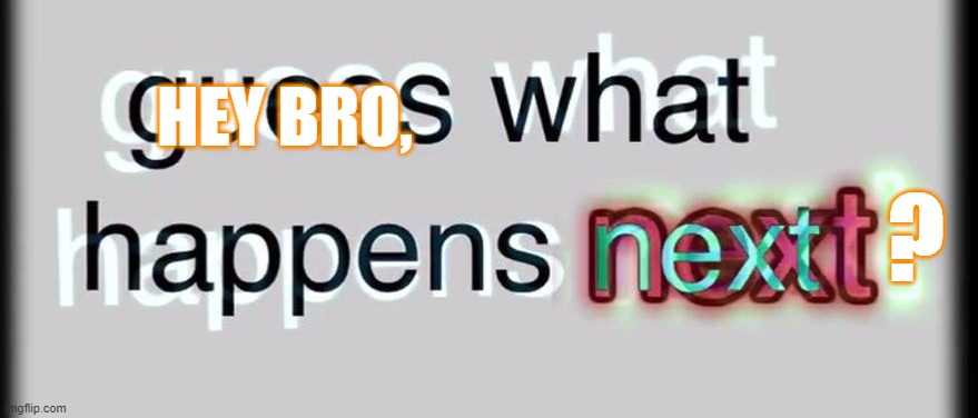 Guess what happens next - Imgflip