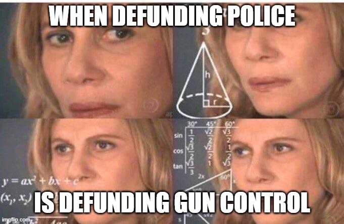 When Defunding The Police Is Defunding Gun Control - Imgflip