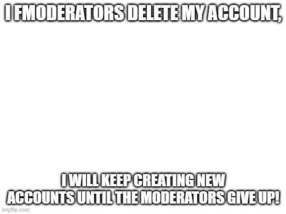 YOU MODERATORS NEED TO GIVE UP YOUR JOB NOW! - Imgflip