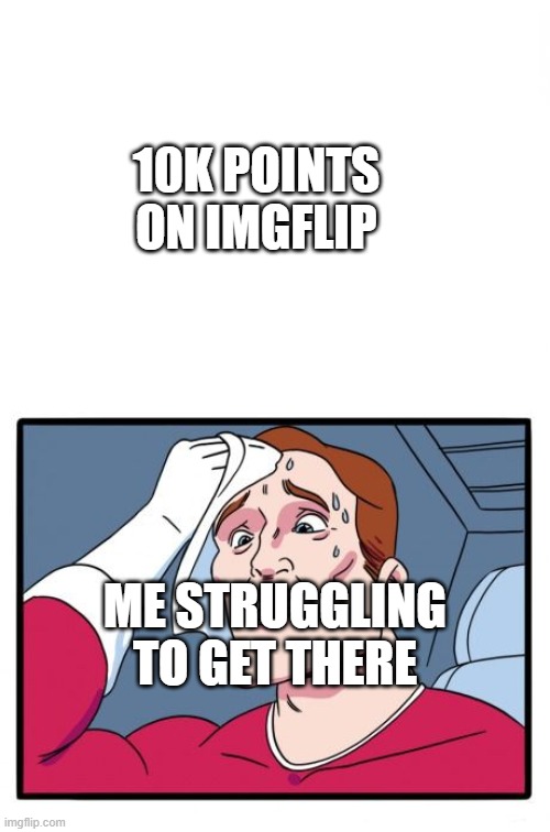The struggle to 10K points - Imgflip