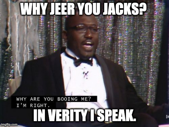 Why are you booing me? I'm right. - Imgflip