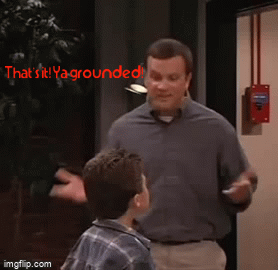 'That's it, ya grounded' - no seriously tbh that's what my last ...
