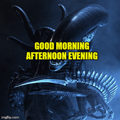 Alien movie good morning afternoon evening - Imgflip