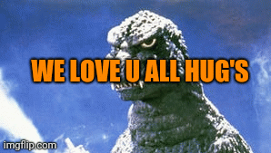 Godzilla we love u all hug's - Imgflip