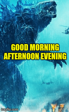 Godzilla good morning afternoon evening - Imgflip