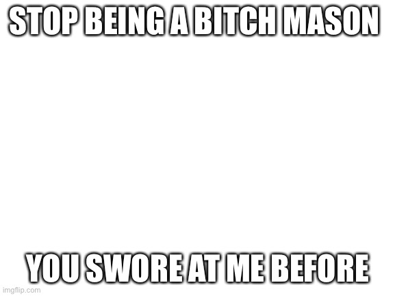 I hate you Mason you piece of shit - Imgflip