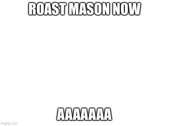 YOU HEARD HIM ROAST HIM - Imgflip