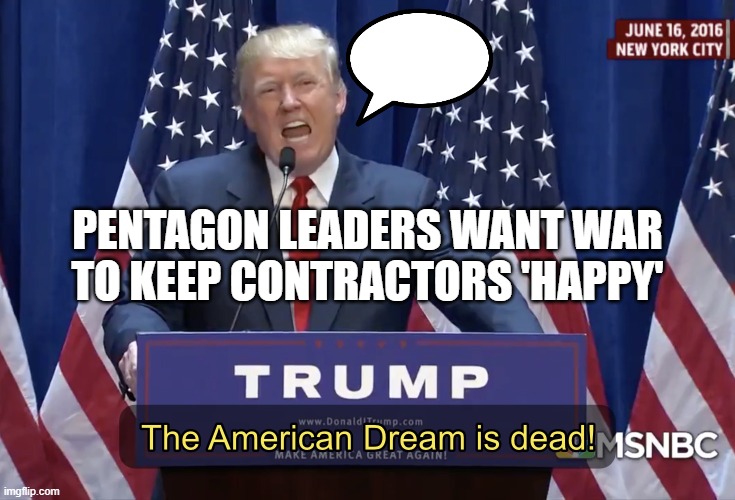 Pentagon leaders want war to keep contractors 'happy' - Imgflip