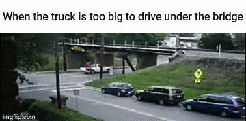 When the truck is too big to drive under the bridge - Imgflip