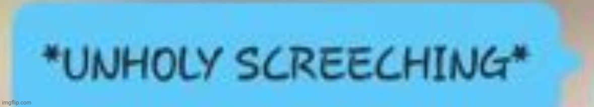 UNHOLY SCREECHING - Imgflip