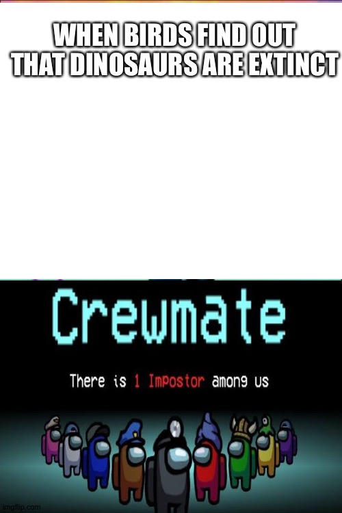 When Birds Find Out That Dinosaurs Are Extinct... - Imgflip