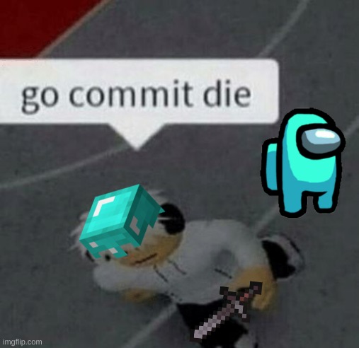 go commit die >;3 - Imgflip