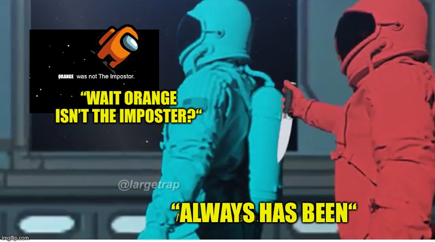 Wait he isn’t the imposter! Always has been - Imgflip