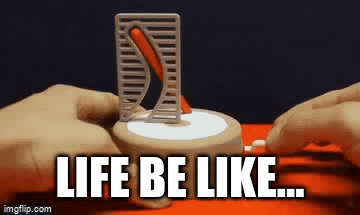 life be like... - Imgflip