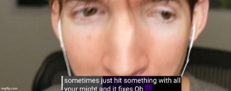 sometimes just hit something with all your might and it just fix - Imgflip