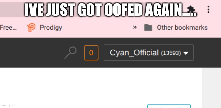 just gotten oofed again..... - Imgflip
