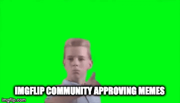imgflip community approving memes - Imgflip