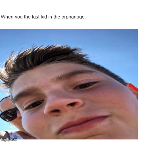 When you the last kid in the Orphanage - Imgflip