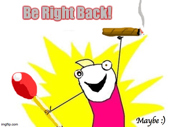 be right back, maybe - Imgflip