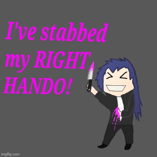 Created it for any reasons for wanting to stab your right hand because ...