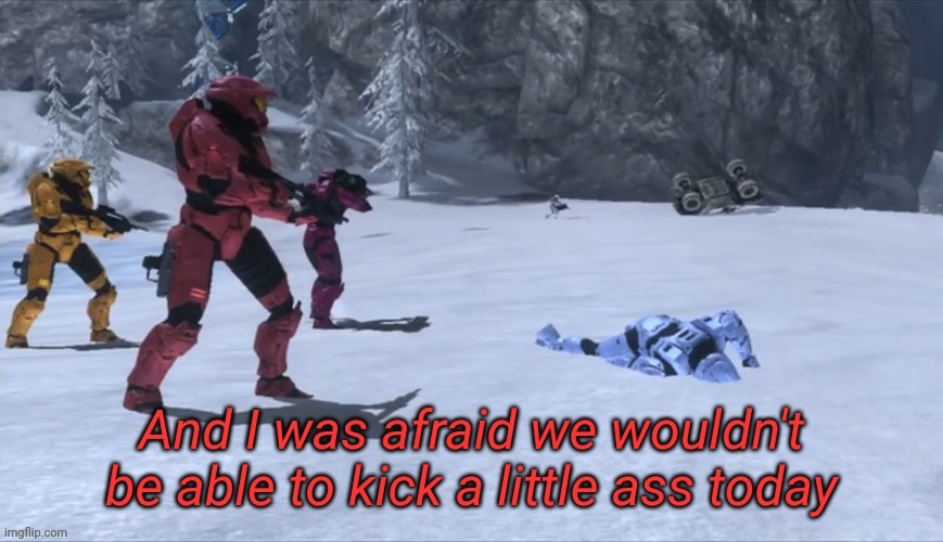 And I was afraid we wouldn't be able to kick a little ass today - Imgflip