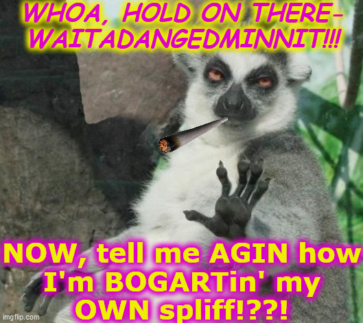 Can't. BOGART. Your. OWN. Spliff. - Imgflip