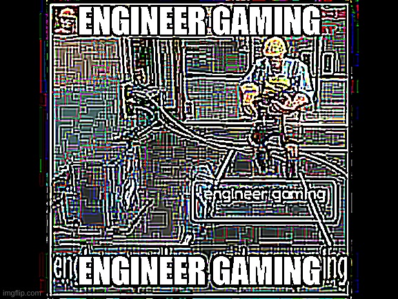 engineer gaming - Imgflip