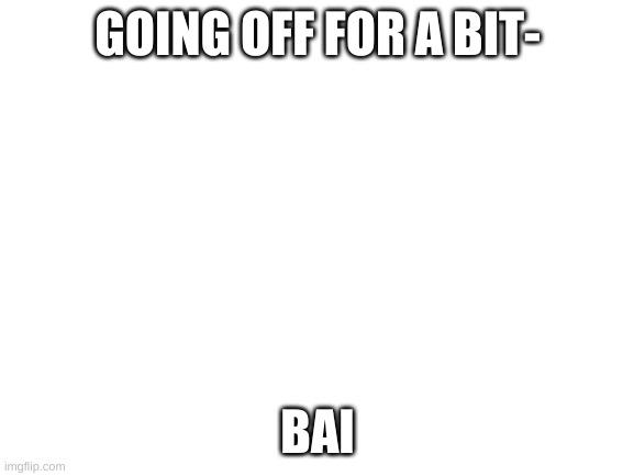 bai- for a bit - Imgflip