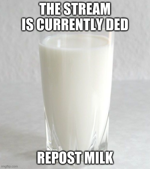 the stream is ded repost milk - Imgflip