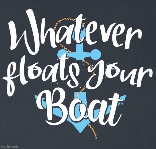 Whatever floats your boat - Imgflip