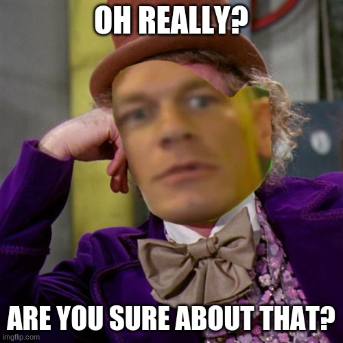 oh really? are you sure about that? - Imgflip