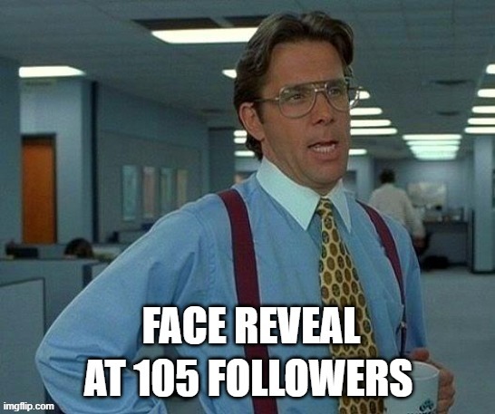 lmao i would say 100 but i only need 1 more so...... - Imgflip