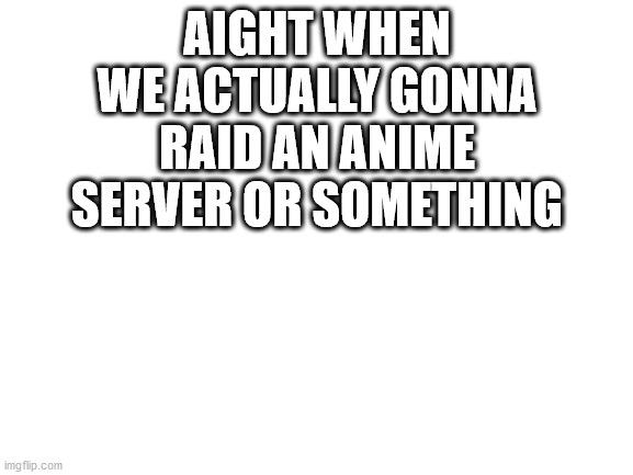 we are going to raid, athose weebs won't know what hit them - Imgflip