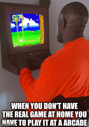 when you play old arcade games because you don't have the real thing ...