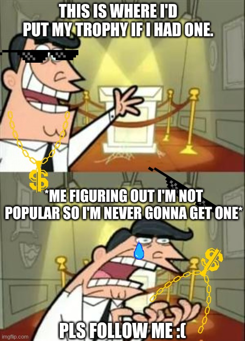 This Is Where I'd Put My Trophy If I Had One Meme - Imgflip