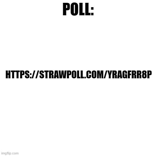 Please take the poll https://strawpoll.com/yragfrr8p - Imgflip