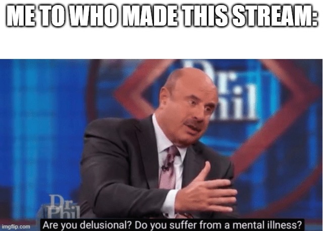 Are you delusional - Imgflip