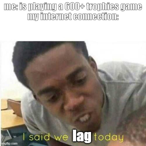 I said we sad todau - Imgflip