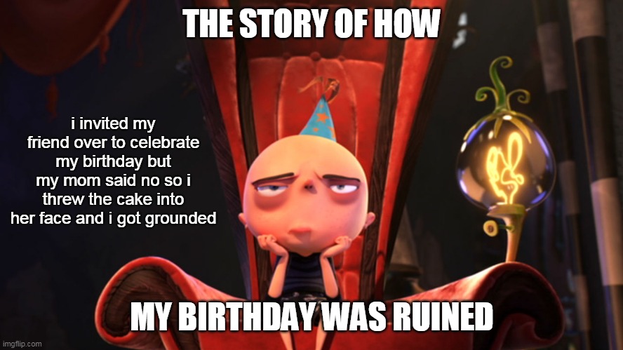 the story of how my birthday was ruined. - Imgflip