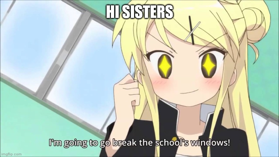 I'm going to go break the schools windows! - Imgflip