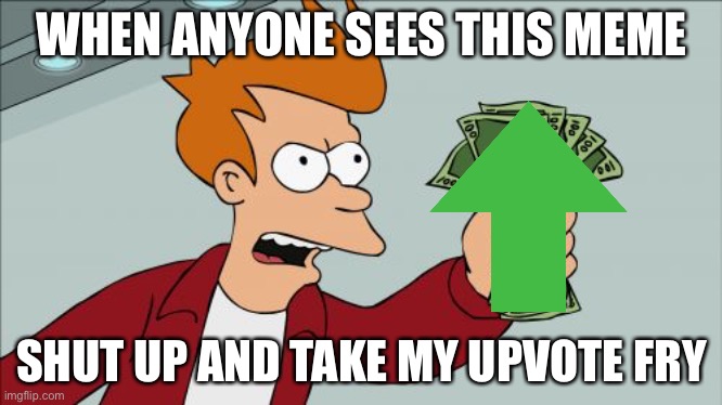 Shut Up and take my Upvote - Imgflip