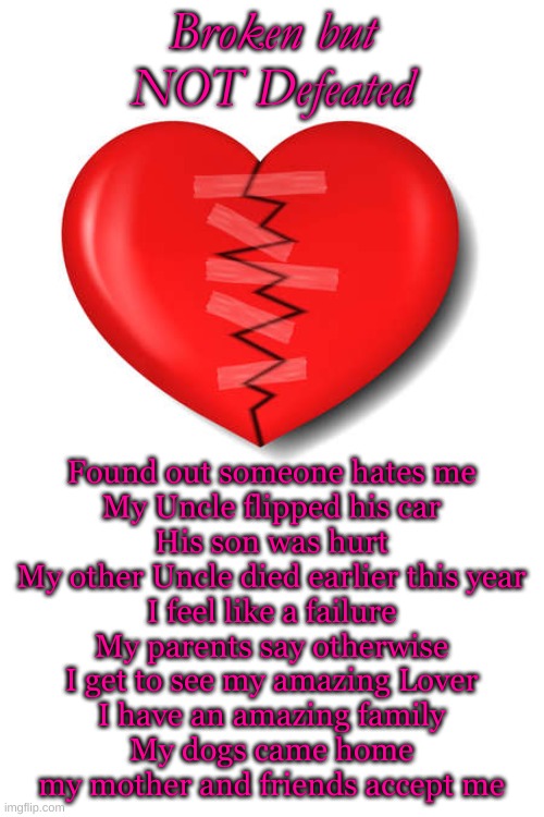 Down but now out. Broken but not defeated. Hurt but not dead. Tired but ...