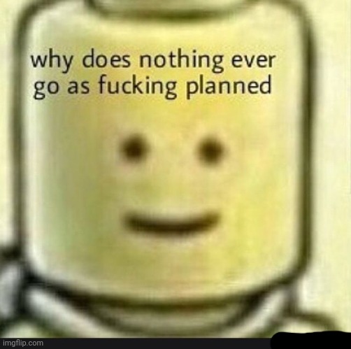Why does nothing ever go as fucking planned Blank Template - Imgflip