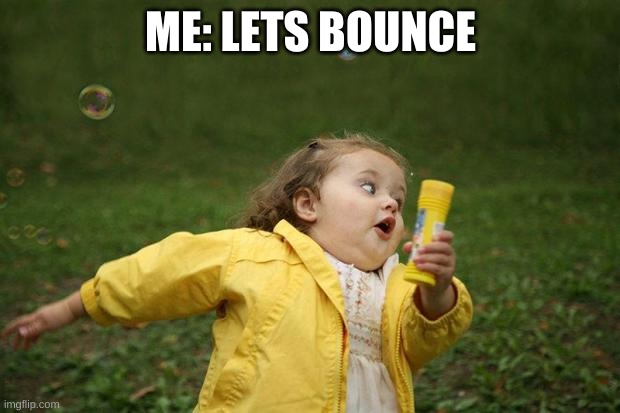 WANNA BOUNCE WITH ME ??? - Imgflip