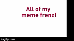 My meme frenz Part 2! (since yall wanted it so badly) - Imgflip