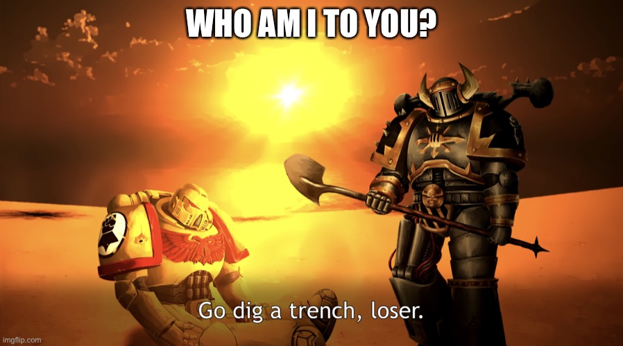 Go dig a trench, loser. - Imgflip