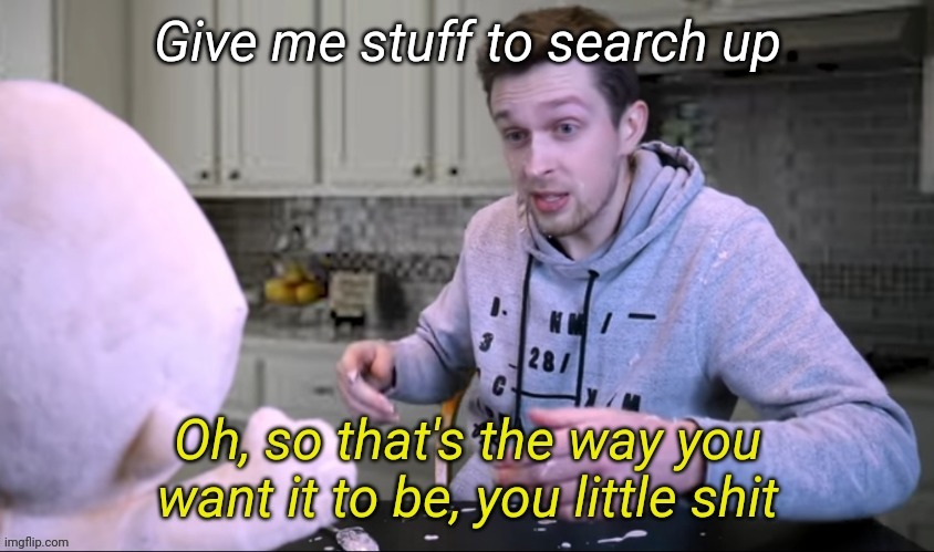 CallMeKevin Oh so at's the way you want it to be you little shit - Imgflip