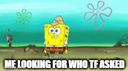 Spongebob looking for who asked! - Imgflip